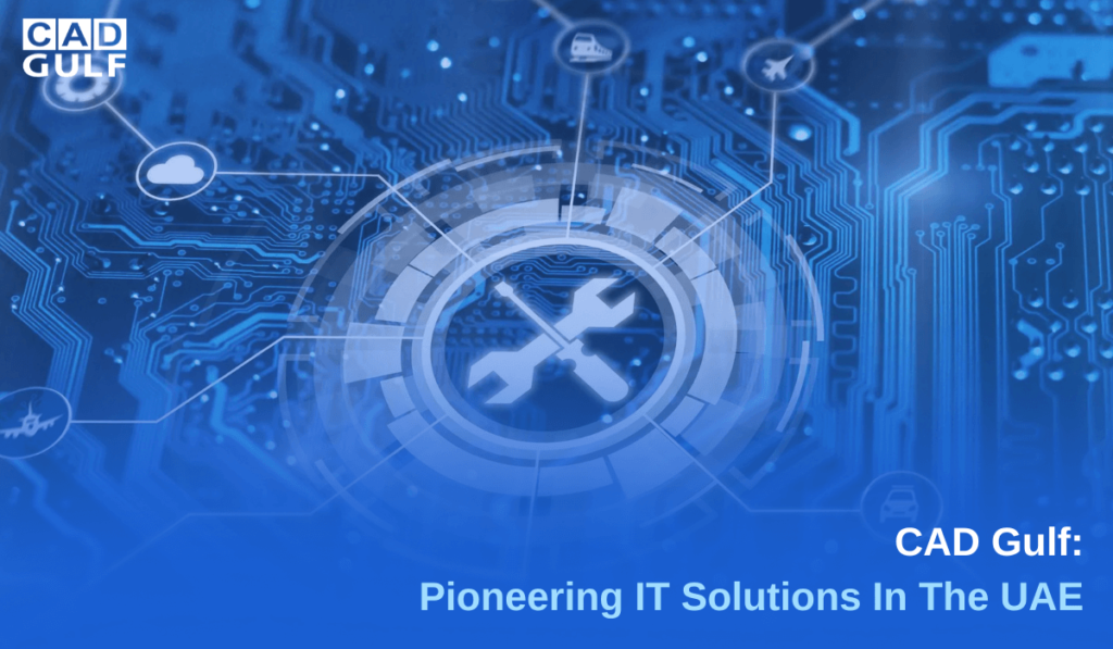 Why CAD Gulf Is The Leading IT Solutions Company In Dubai
